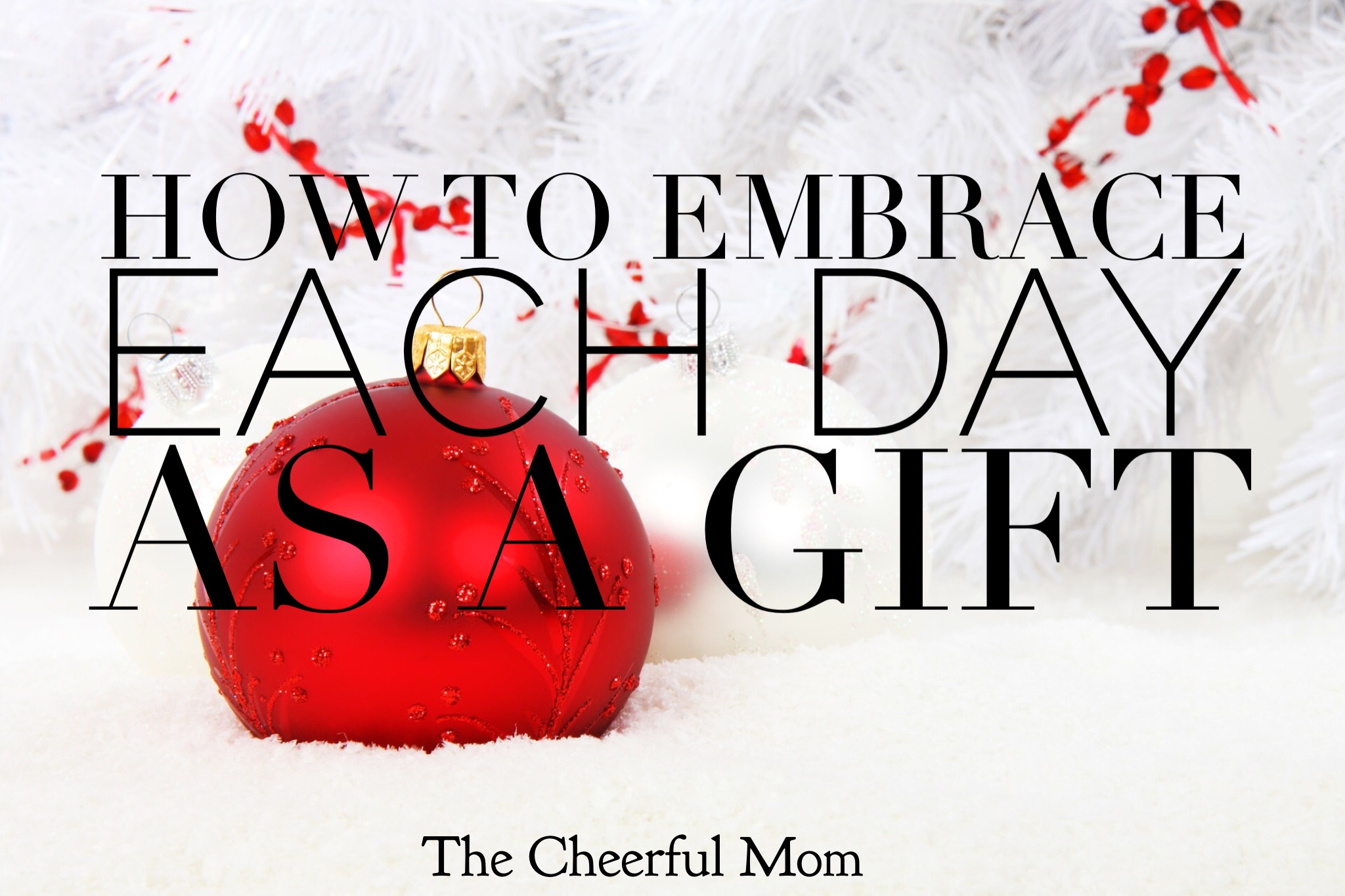 How To Embrace Each Day As A Gift | The Cheerful Mom